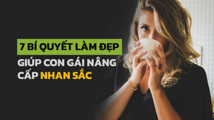 TOP 7 Bí Quyết Làm Đẹp Giúp Con Gái Nâng Cấp Nhan Sắc Mỗi Ngày